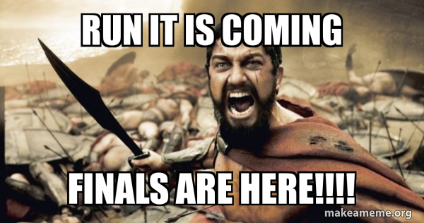 RUN IT IS COMING Finals are here!!!! - The 300 Meme Generator
