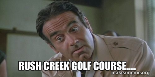 Rush creek golf course….. Meme Generator