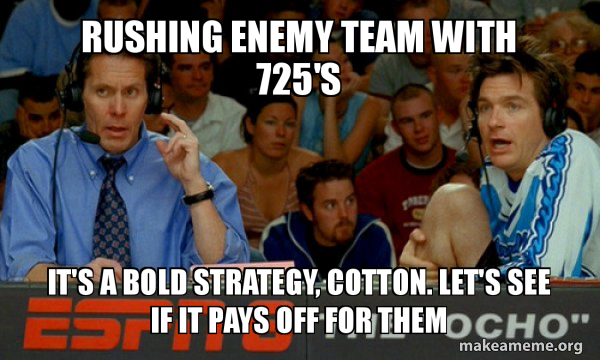 Rushing enemy team with 725's It's a bold strategy, Cotton. Let's see ...