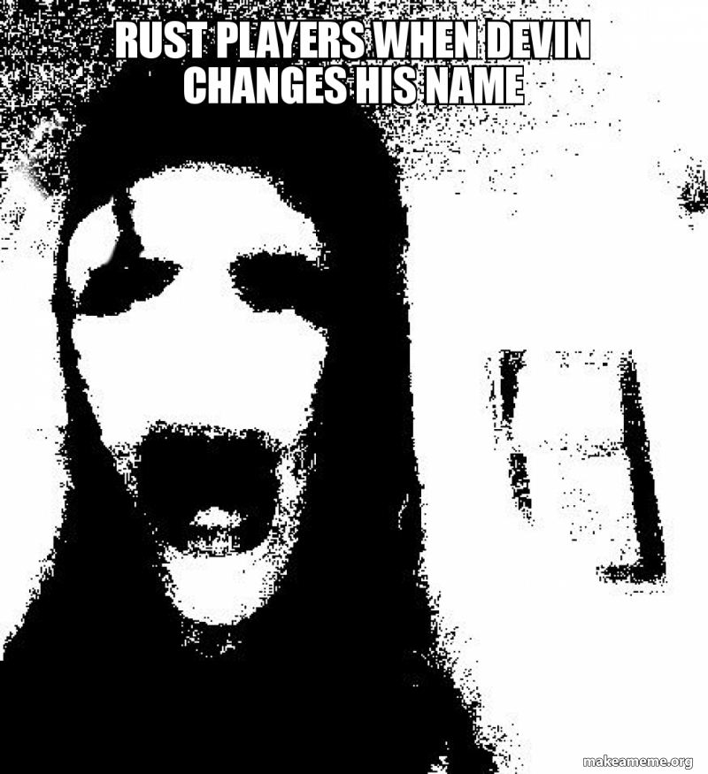 Rust players when devin changes his name Meme Generator
