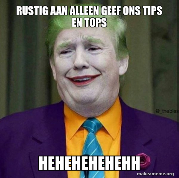 Rustig aan alleen geef ons tips en tops hehehehehehh - Donald Trump ...