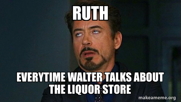 Ruth Everytime Walter talks about the liquor store - Tony Stark Eye ...
