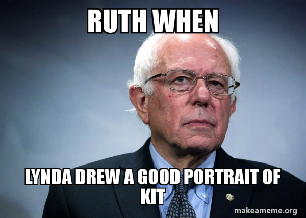 Ruth when Lynda drew a good portrait of Kit - Bernie Sanders Meme Generator