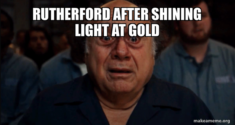 Rutherford after shining light at gold Meme Generator