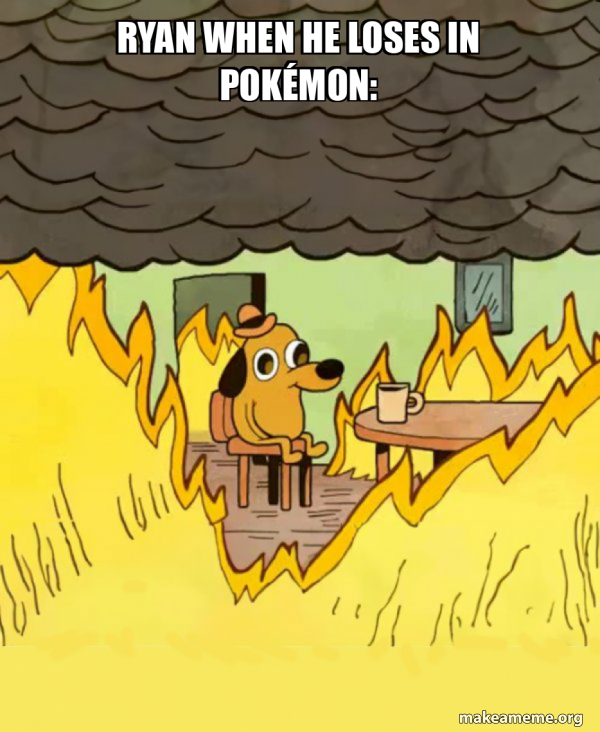 Ryan when he loses in Pokémon: - This Is Fine Meme Generator