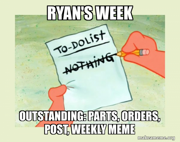 Ryan's Week Outstanding: Parts, orders, post, weekly Meme - To Do List ...
