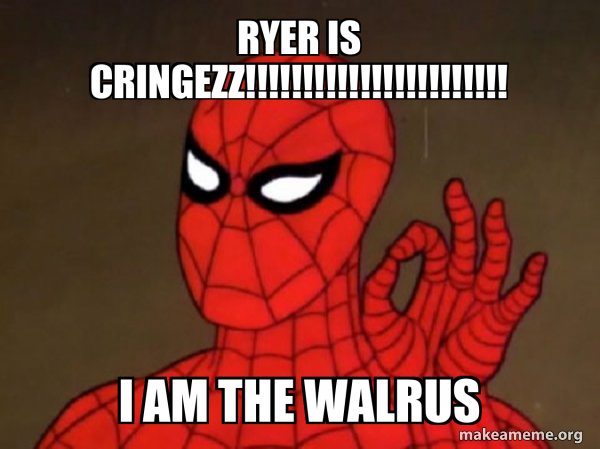ryer is cringezz!!!!!!!!!!!!!!!!!!!!!!! i am the walrus - Spiderman ...