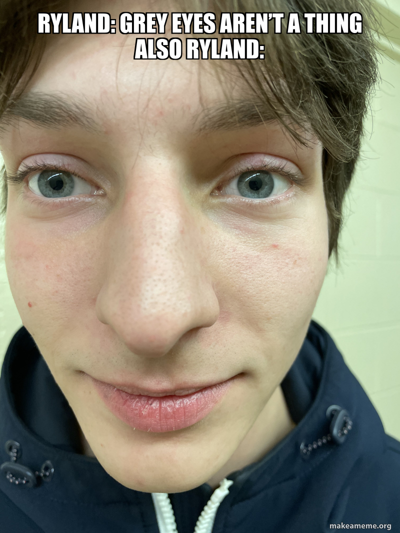 ryland: grey eyes aren’t a thing also ryland: Meme Generator
