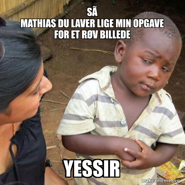 Så Mathias du laver lige min opgave for et røv billede yessir ...
