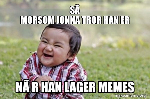 SÃ¥ morsom Jonna tror han er NÃ¥r han lager memes - Evil, scheming ...
