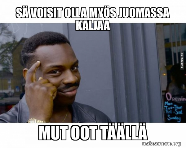 sä voisit olla myös juomassa kaljaa mut oot täällä - Roll Safe Black ...