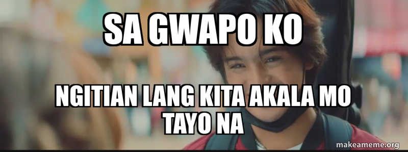 Sa gwapo ko Ngitian lang kita akala mo tayo na Meme Generator