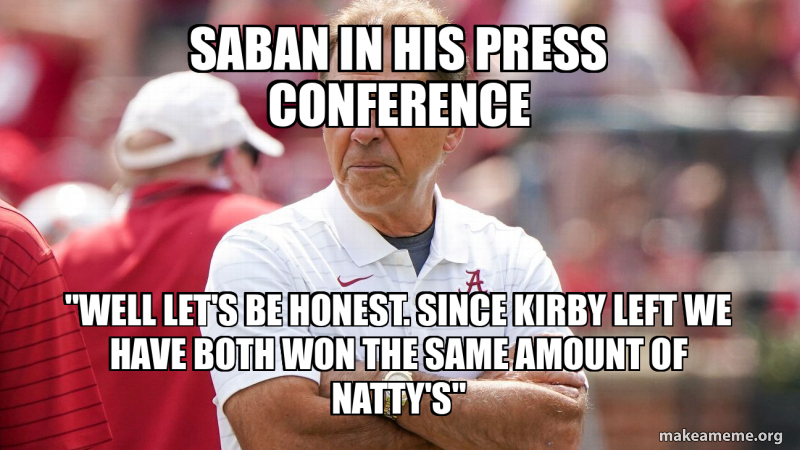 saban in his press conference "well let's be honest. Since kirby left ...