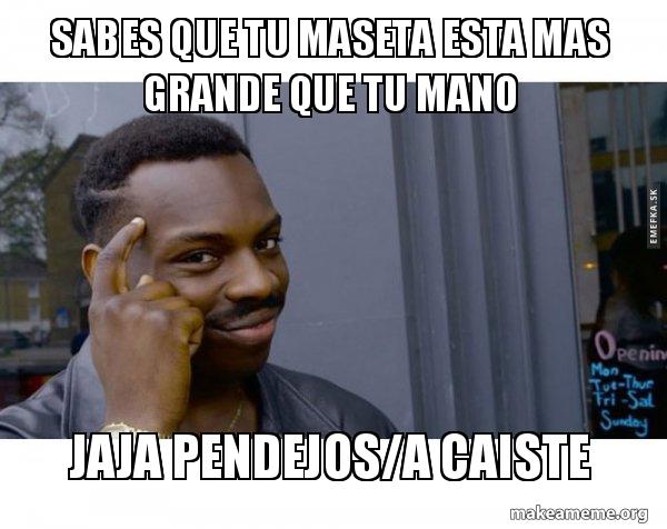 Sabes que tu maseta esta mas grande que tu mano Jaja pendejos/a caiste ...