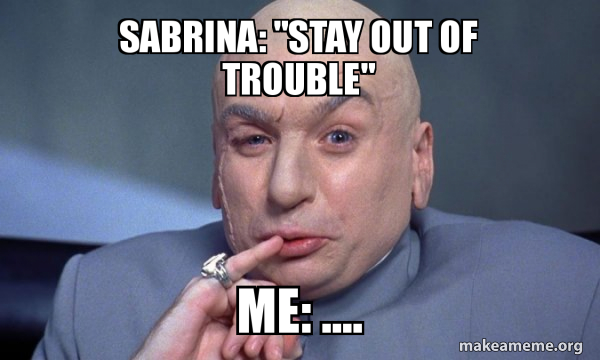 Sabrina: "Stay out of trouble" Me: .... - You Complete Me Meme Generator