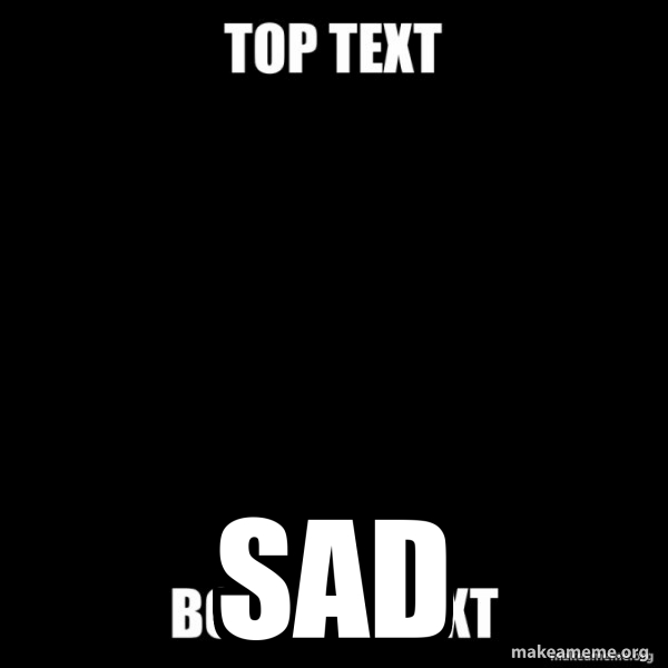 sad - Image Macro Meme Generator