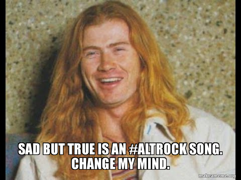 sad but true is an #altrock song. change my mind. Meme Generator