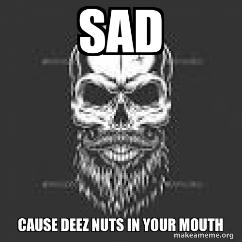 Sad Cause deez nuts in your mouth Meme Generator
