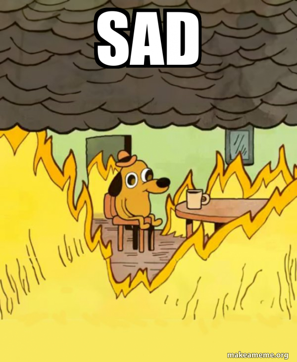 sad - This Is Fine Meme Generator