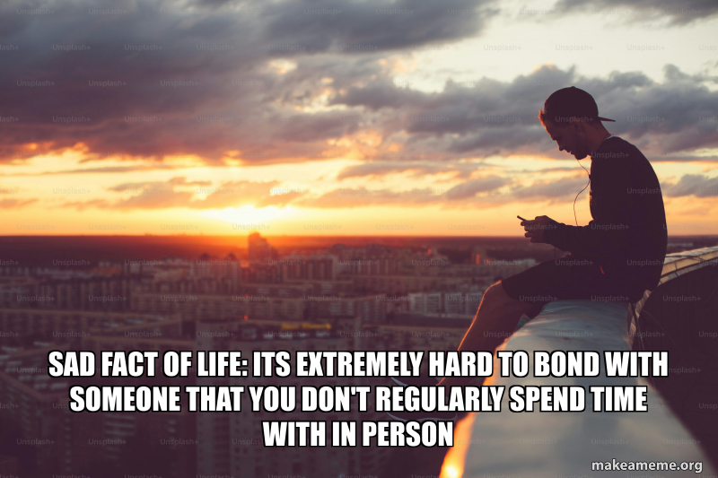 Sad fact of life: its extremely hard to bond with someone that you don ...