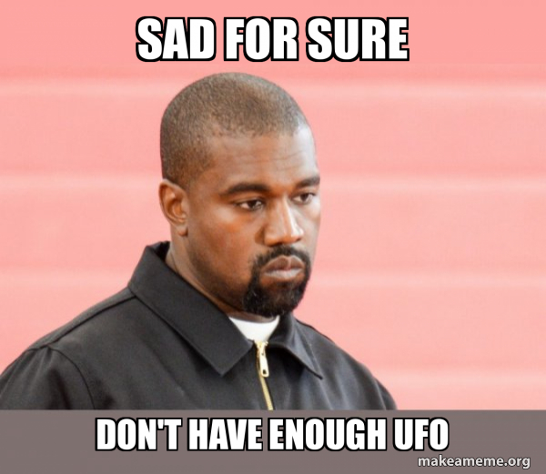 Sad for sure Don't have enough UFO - Kanye West Meme Generator