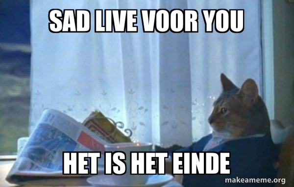 Sad live voor you Het is het einde - Sophisticated Cat Meme Generator