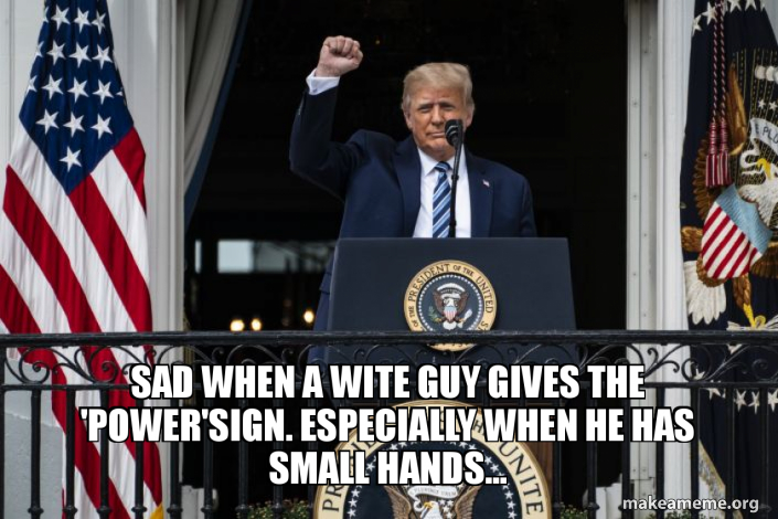 sad when a wite guy gives the 'Power'sign. especially when he has small ...