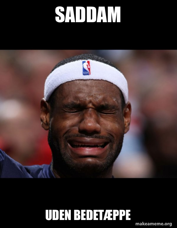 saddam uden bedetæppe - Lebron Crying Meme Generator