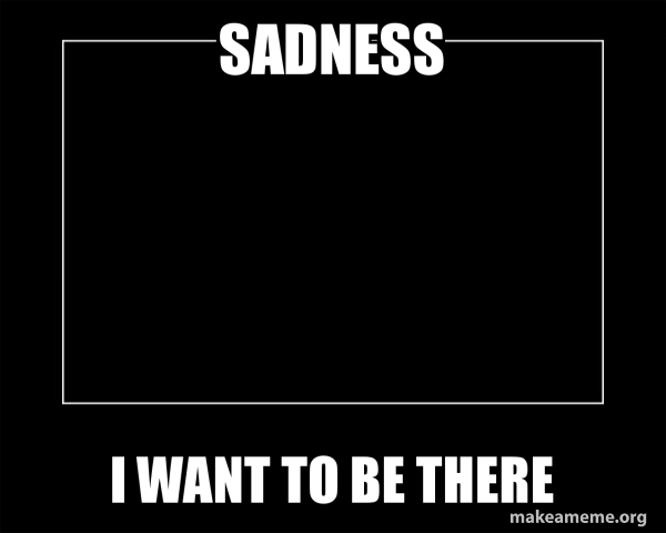 Sadness I want to be there - Motivational Meme Meme Generator