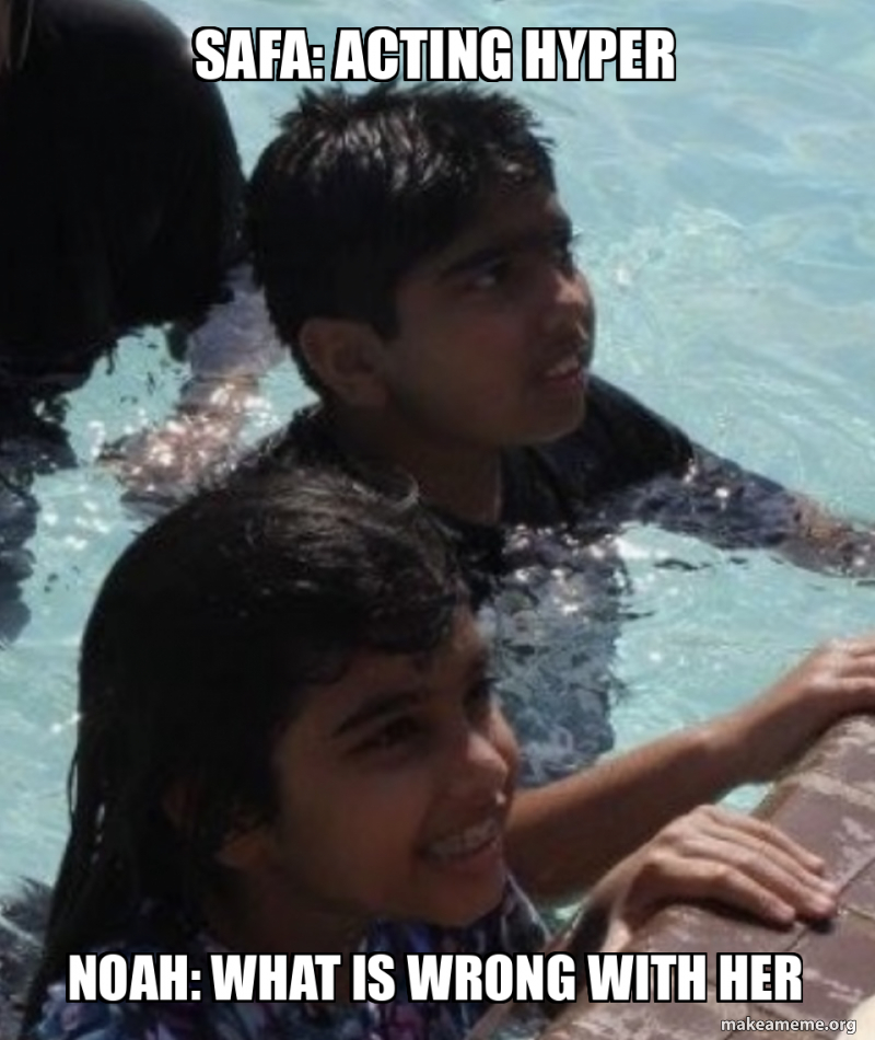 Safa: Acting hyper Noah: what is wrong with her Meme Generator