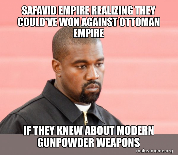Safavid Empire realizing they could've won against Ottoman Empire if ...