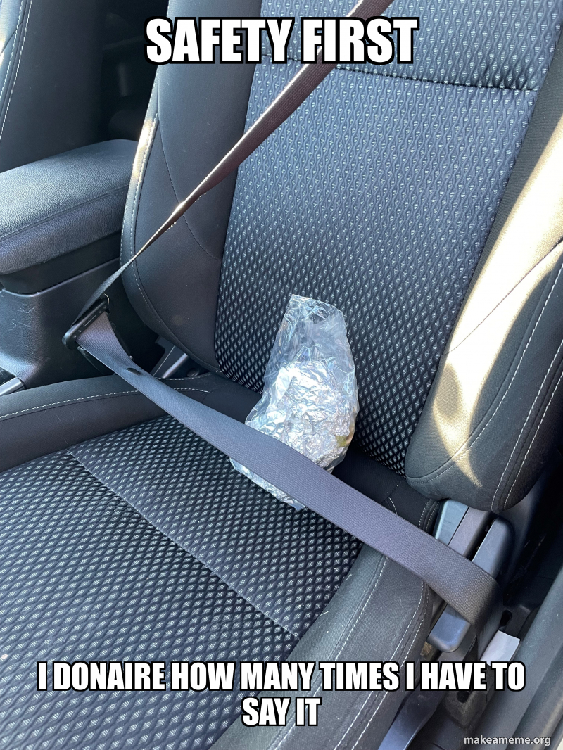 Safety First I DONAIRE how many times i have to say it Meme Generator