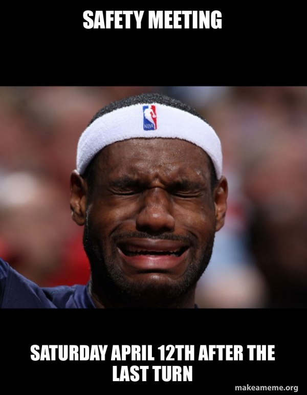 Safety Meeting Saturday April 12th After The Last Turn - Lebron Crying ...