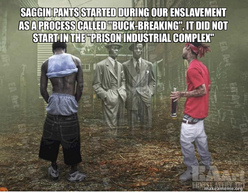 saggin pants started during our enslavement as a process called "buck ...