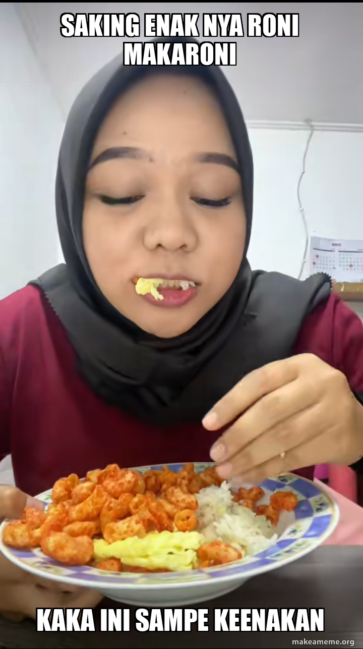 Saking enak nya roni makaroni kaka ini sampe keenakan Meme Generator