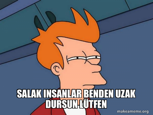 Salak insanlar benden uzak dursun lütfen - Futurama Fry Meme Generator