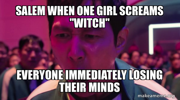 Salem when one girl screams "witch" everyone IMMEDIATELY losing their ...