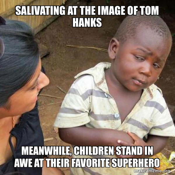 Salivating at the image of Tom Hanks Meanwhile, children stand in awe ...