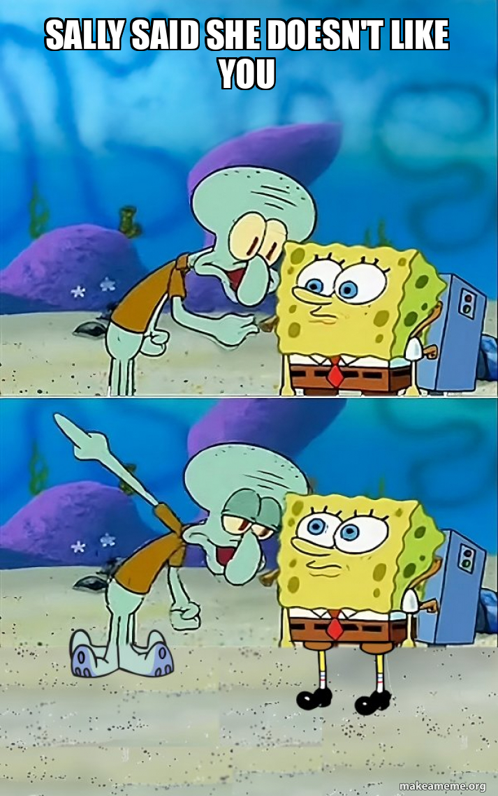 Sally said she doesn't like you - Talk To Spongebob Meme Generator