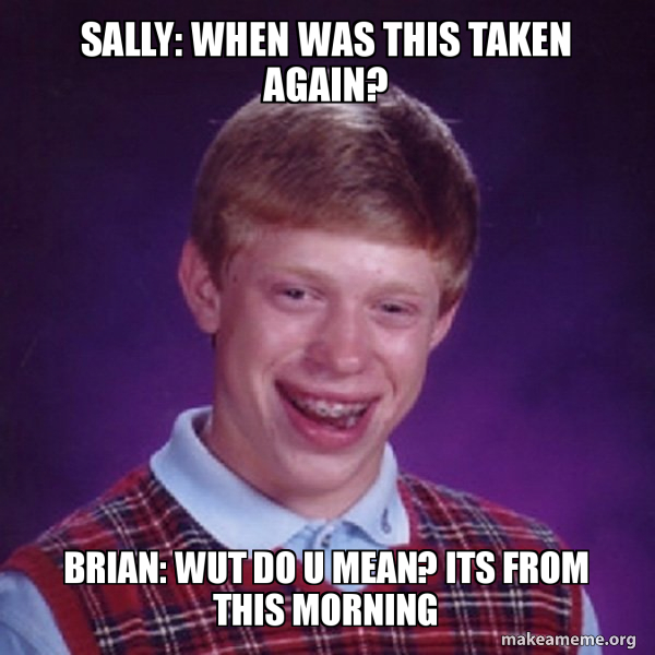 Sally: when was this taken again? Brian: wut do u mean? Its from this ...