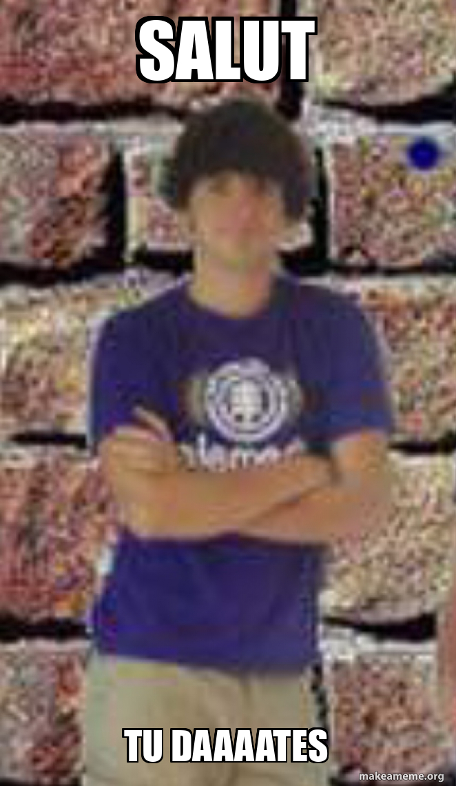 Salut Tu daaaates Meme Generator