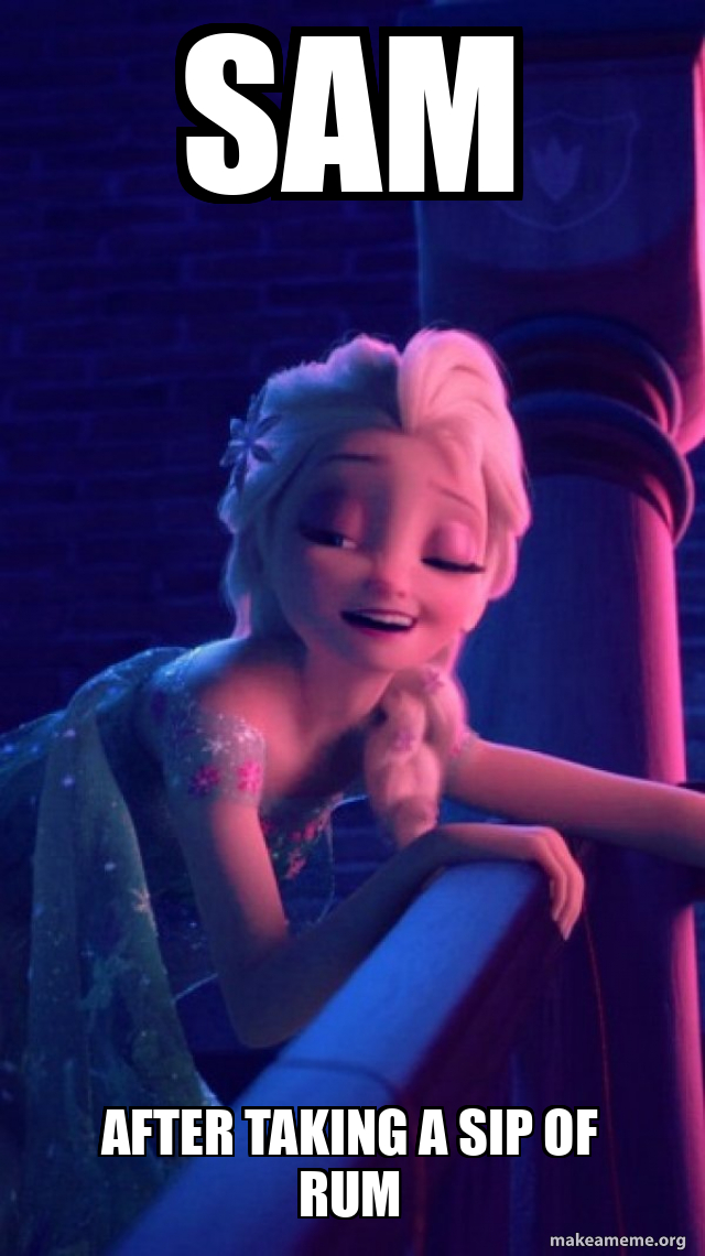 Sam After taking a sip of rum - Drunk Elsa Meme Generator