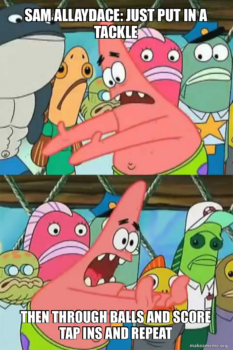 Sam allaydace: Just put in a tackle Then through balls and score tap ...