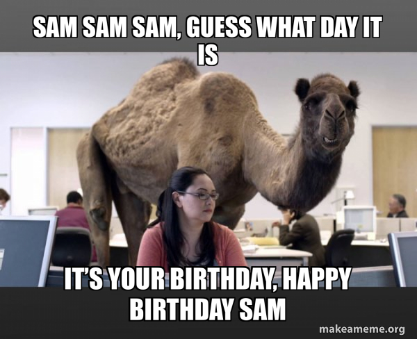 Sam Sam Sam, Guess what day it is It’s your Birthday, Happy Birthday ...