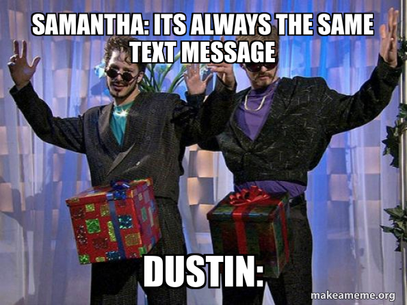 Samantha: its always the same text message Dustin: Meme Generator