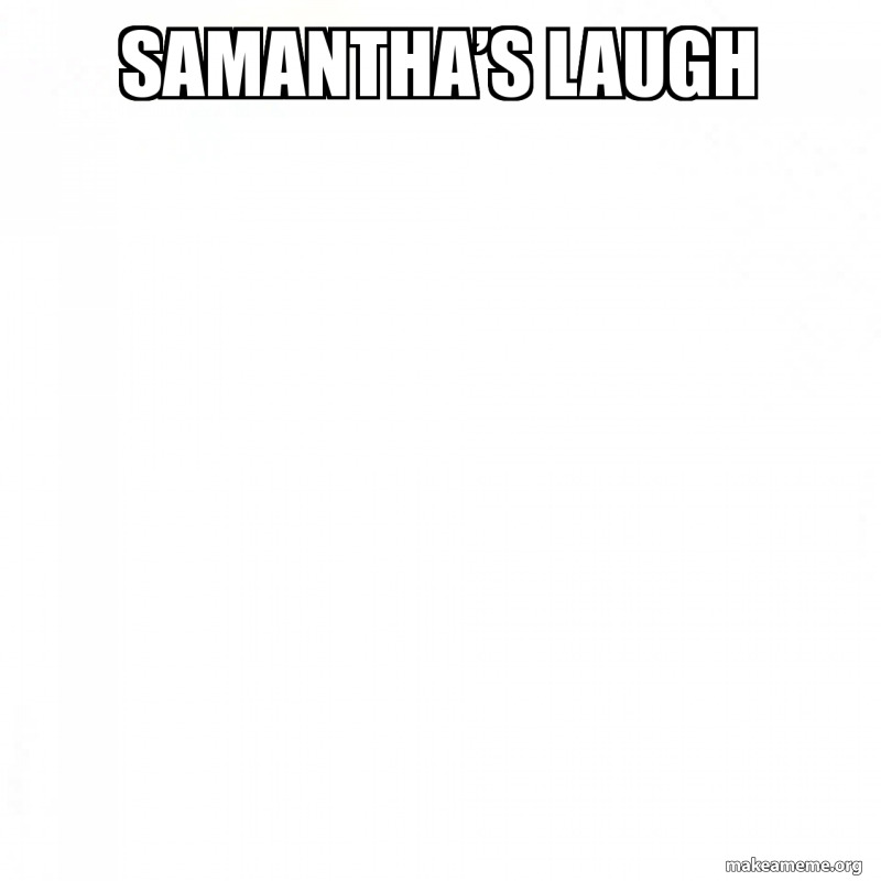 SAMANTHAâ€™s laugh Meme Generator