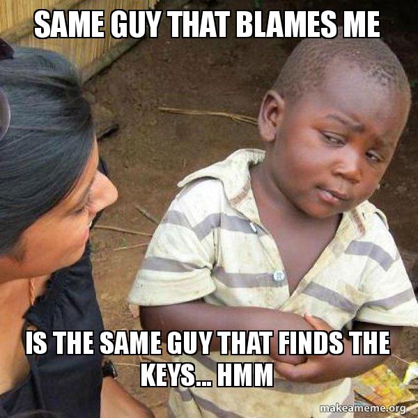 Same guy that blames me is the same guy that finds the keys... hmm - Skeptical Third World Kid ...
