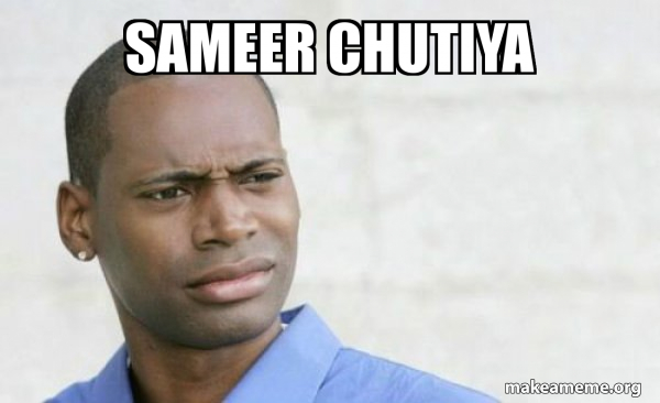 Sameer chutiya - Confused Black Man Meme Generator