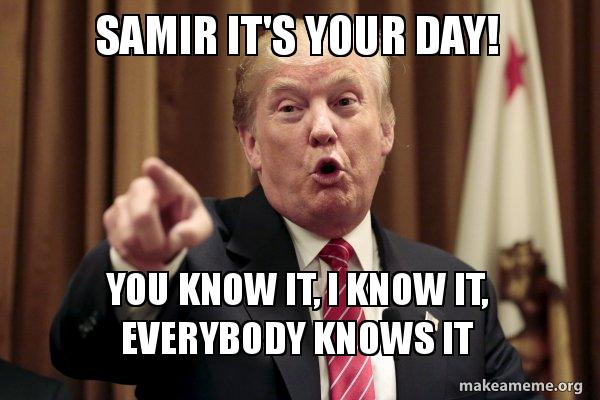 Samir it's your day! you know it, I know it, everybody knows it ...