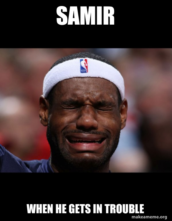 samir when he gets in trouble - Lebron Crying Meme Generator